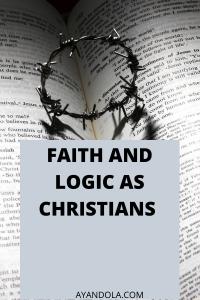 FAITH AND LOGIC AS CHRISTIANS - Ayandola's Pen
